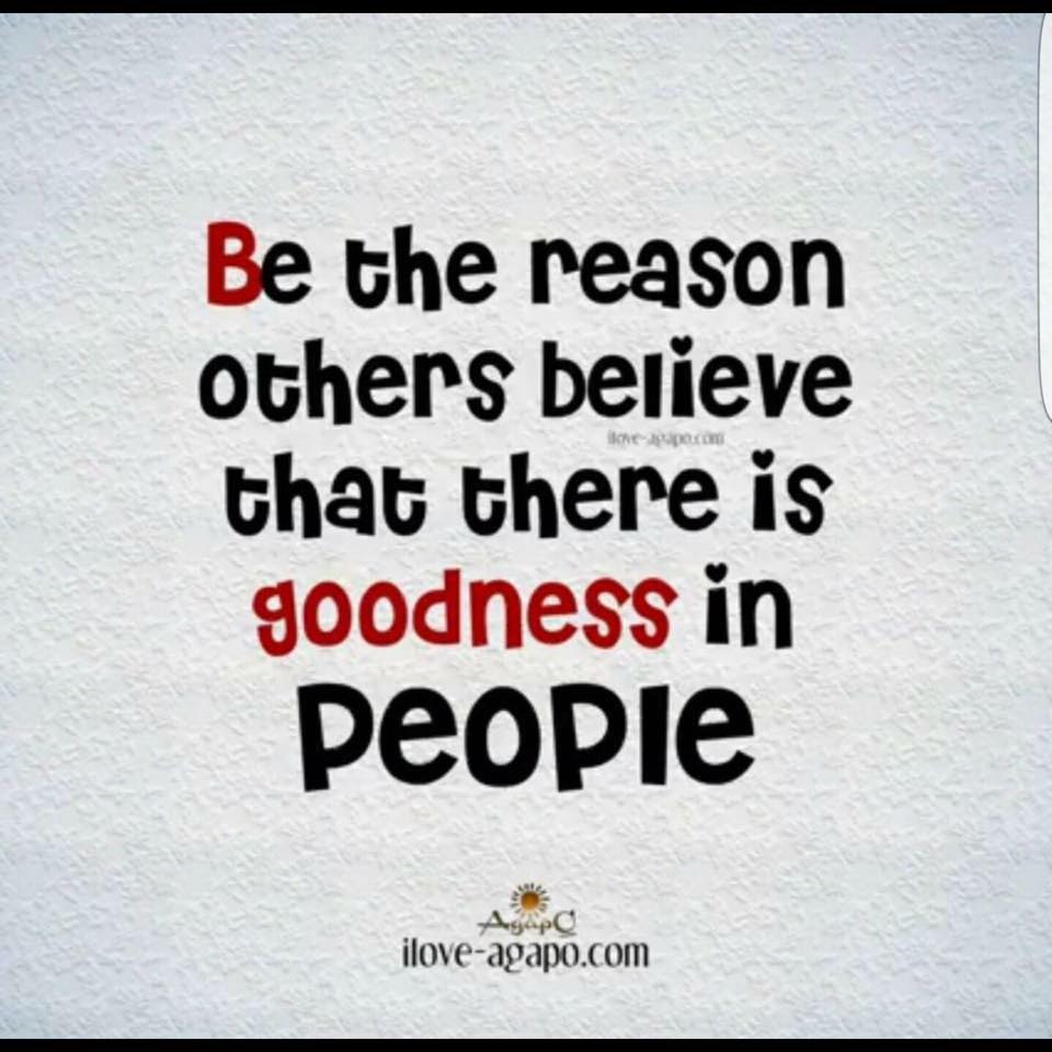 Be the reason others believe that there is goodness in people. | The ...